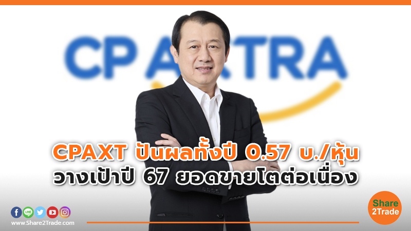 CPAXT ปันผลทั้งปี 0.57 บ./หุ้น วางเป้าปี 67 ยอดขายโตต่อเนื่อง | Share2Trade